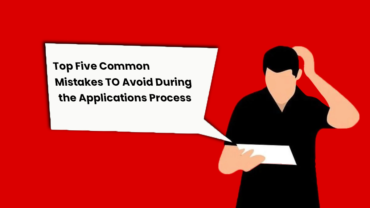 Five Common Mistakes TO Avoid During the Applications Process